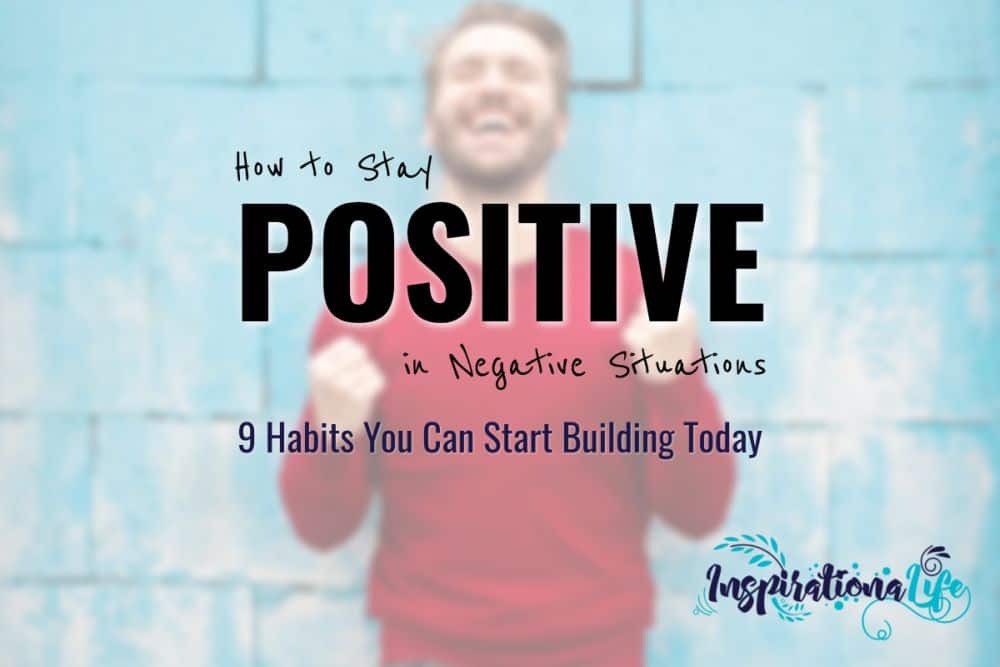 How to Stay Positive in Negative Situations: 9 Habits You Can Start ...